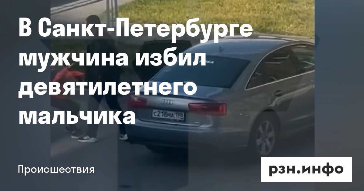 В Санкт-Петербурге мужчина избил девятилетнего мальчика — Новости за 21 ...